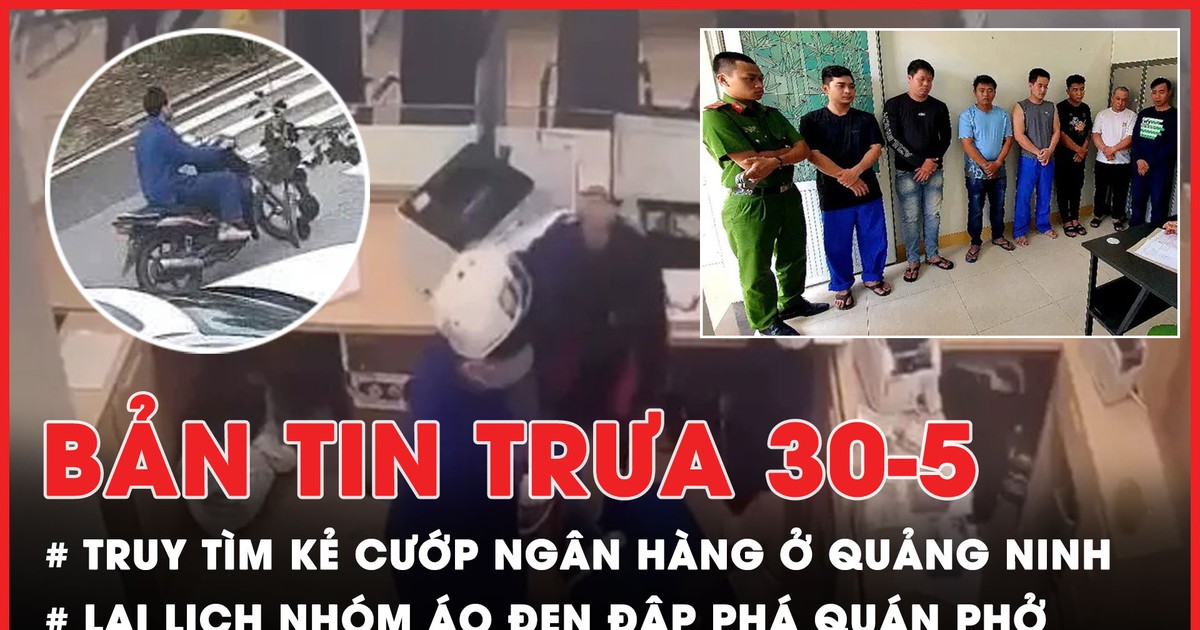 Bản tin trưa 10-5: Công an Quảng Ninh truy tìm kẻ cướp ngân hàng; Xác ...