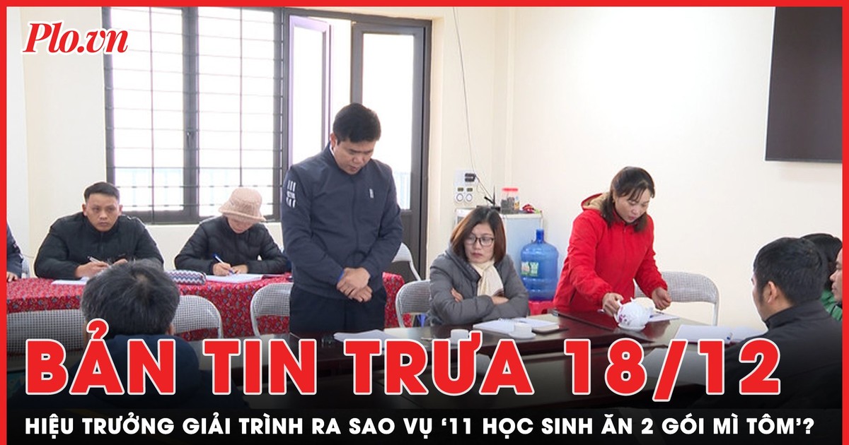 Bản tin trưa 18-12: Hiệu trưởng giải trình như thế nào vụ ‘11 học sinh ăn 2 gói mì tôm’? | Báo ...