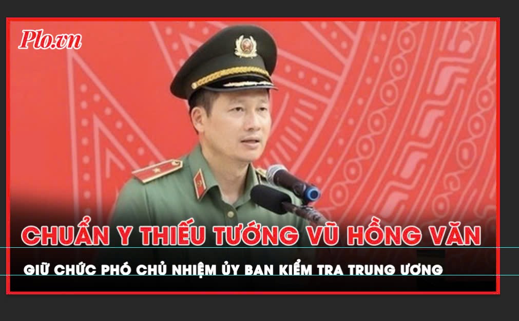 Các chức vụ Thiếu tướng Vũ Hồng Văn từng kinh qua trước khi làm Phó Chủ nhiệm Uỷ ban kiểm tra TW ...