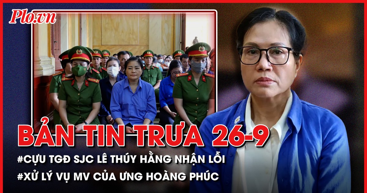 Bản tin trưa 26-9: Cựu TGĐ SJC Lê Thúy Hằng nhận lỗi; Công an sẽ xử lý vụ MV của Ưng Hoàng Phúc ...