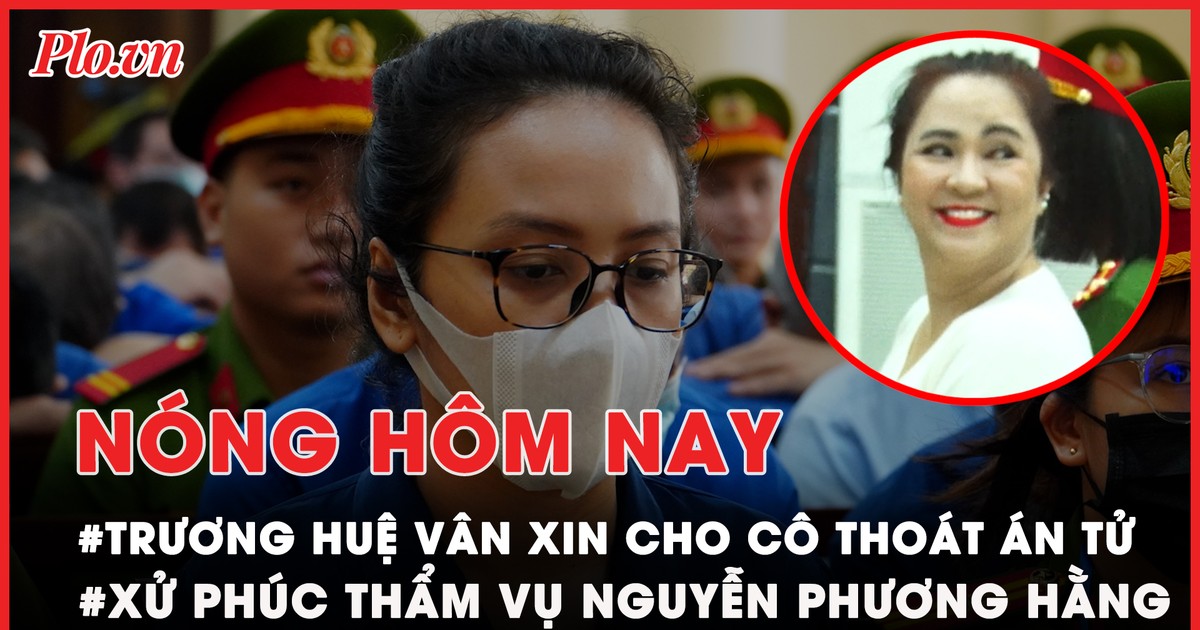 Nóng hôm nay: Trương Huệ Vân xin gì cho Trương Mỹ Lan trước tòa?; Cập nhật phúc thẩm vụ Nguyễn ...