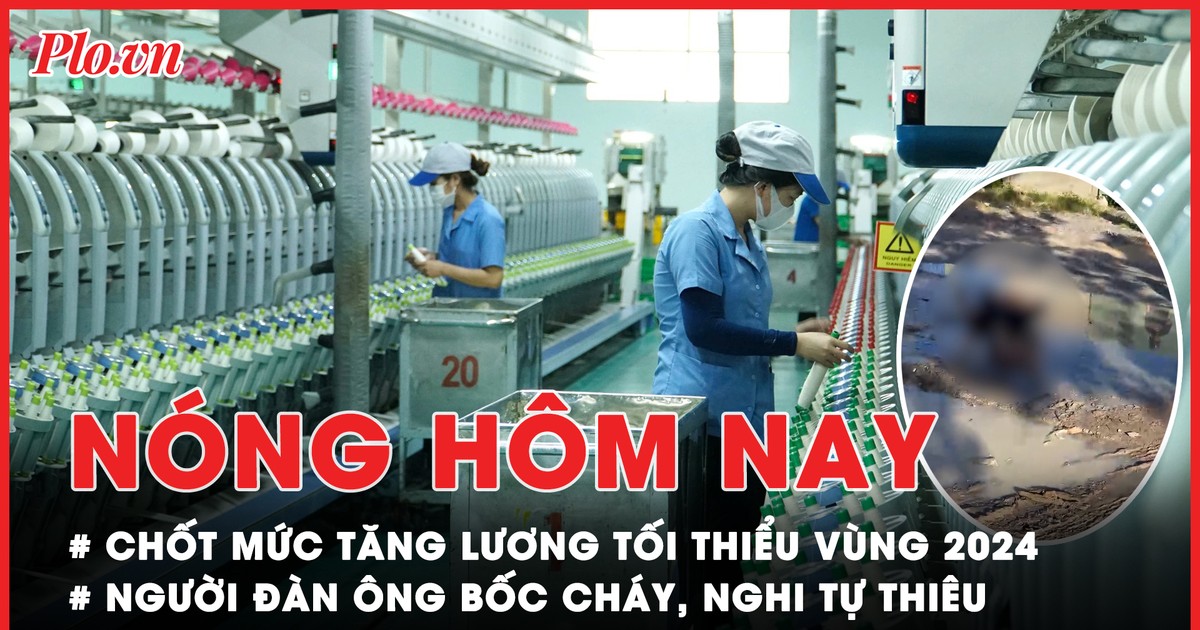 Nóng hôm nay: Chốt mức tăng lương tối thiểu vùng 2024; Vụ ‘bất thường bữa ăn bán trú’ có dàn ...