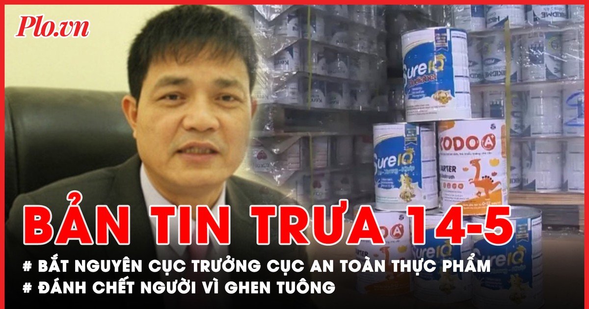 Bản tin trưa 14-5: Bắt tạm giam nguyên Cục trưởng Cục An toàn thực phẩm; Đánh chết người vì ghen ...